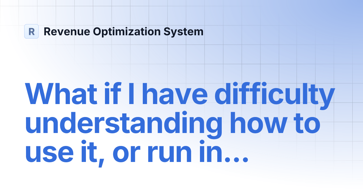What if I have difficulty understanding how to use it, or run into ...